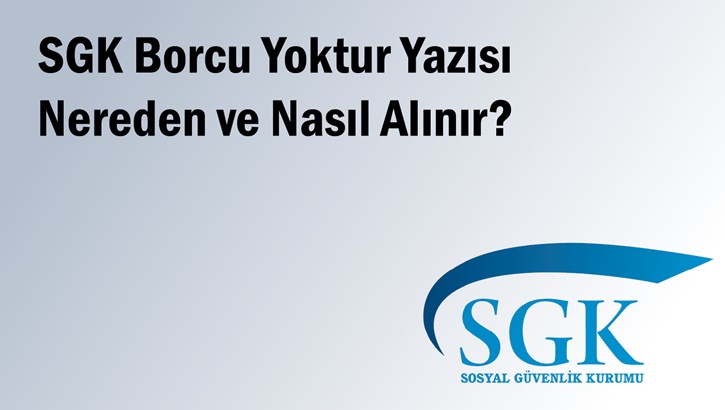 SGK Borcu Yoktur Yazısı Nereden ve Nasıl Alınır? SGK Borcu Yoktur Yazısı Nereden ve Nasıl Alınır?